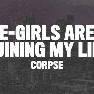 corpse e girls are ruining my life lyrics cho Best Sound Alert Memes